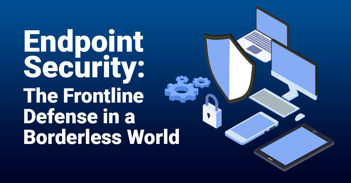 Endpoint Security: The Frontline Defense in a Borderless World